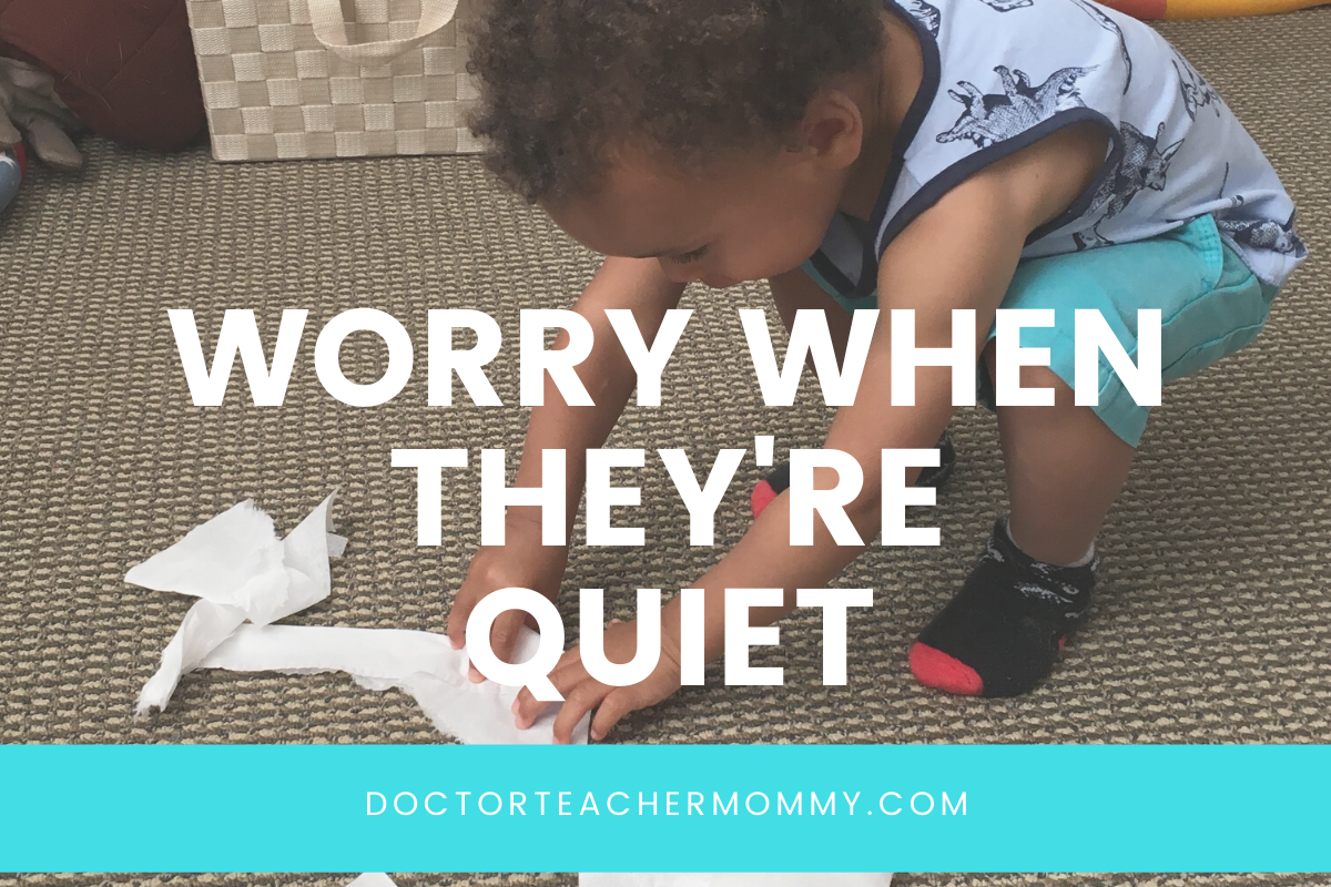 Worry When They're Quiet - Doctor Teacher Mommy